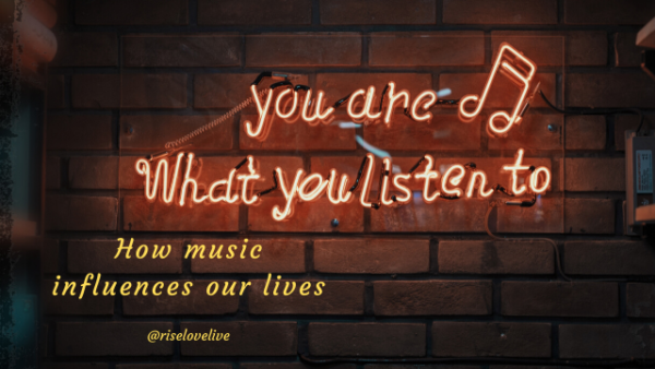 How Music Influences our Lives | Rise ... Love ... Live